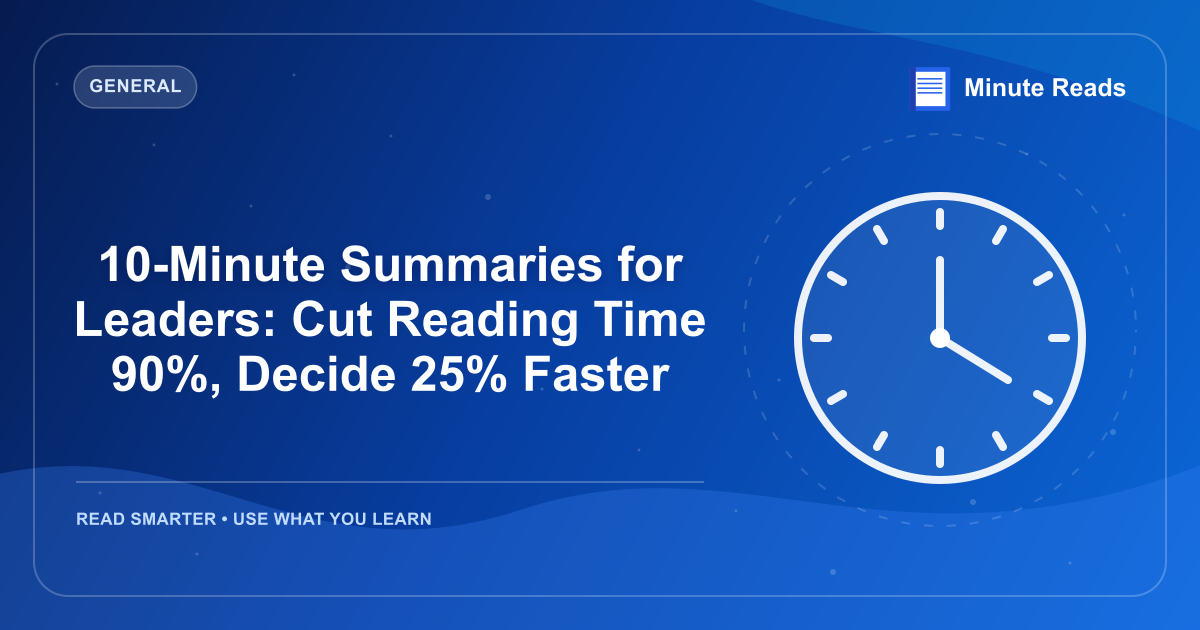 10-Minute Summaries for Leaders: Cut Reading Time 90%, Decide 25% Faster — MinuteReads blog thumbnail