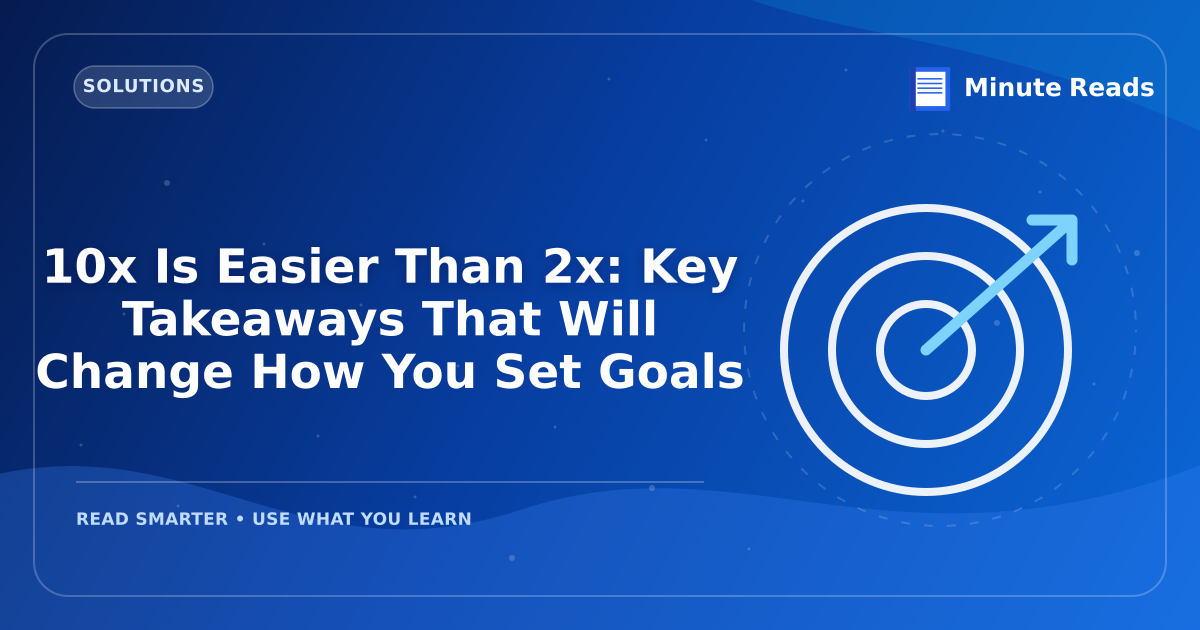 10x Is Easier Than 2x: Key Takeaways That Will Change How You Set Goals — MinuteReads blog thumbnail
