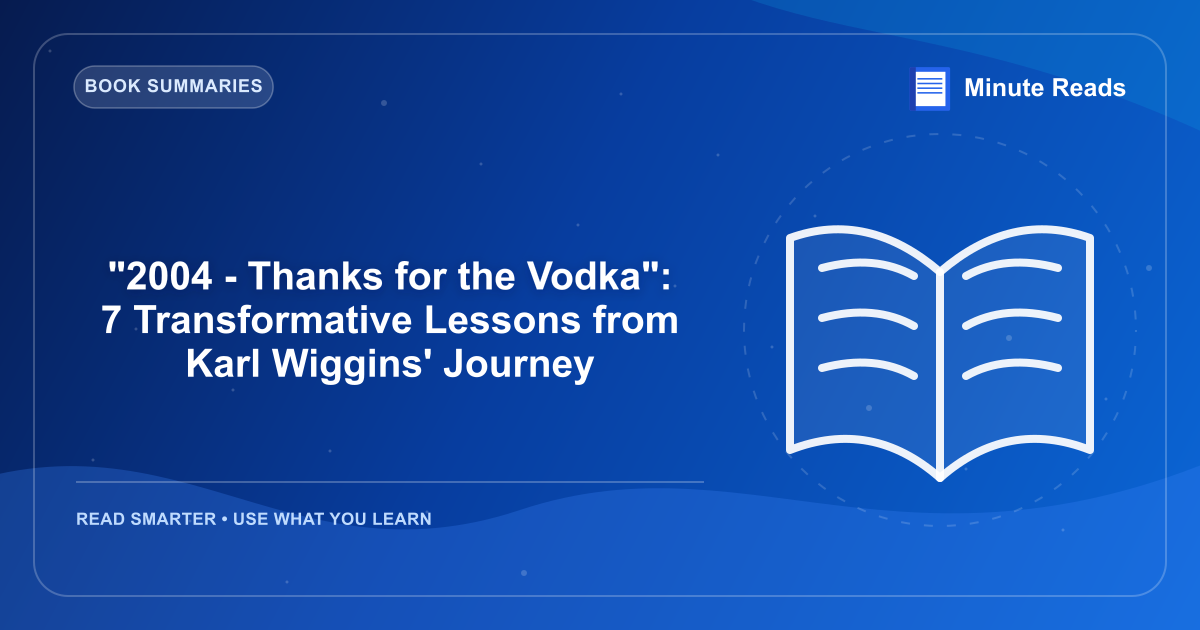 "2004 - Thanks for the Vodka": 7 Transformative Lessons from Karl Wiggins' Journey — MinuteReads blog thumbnail