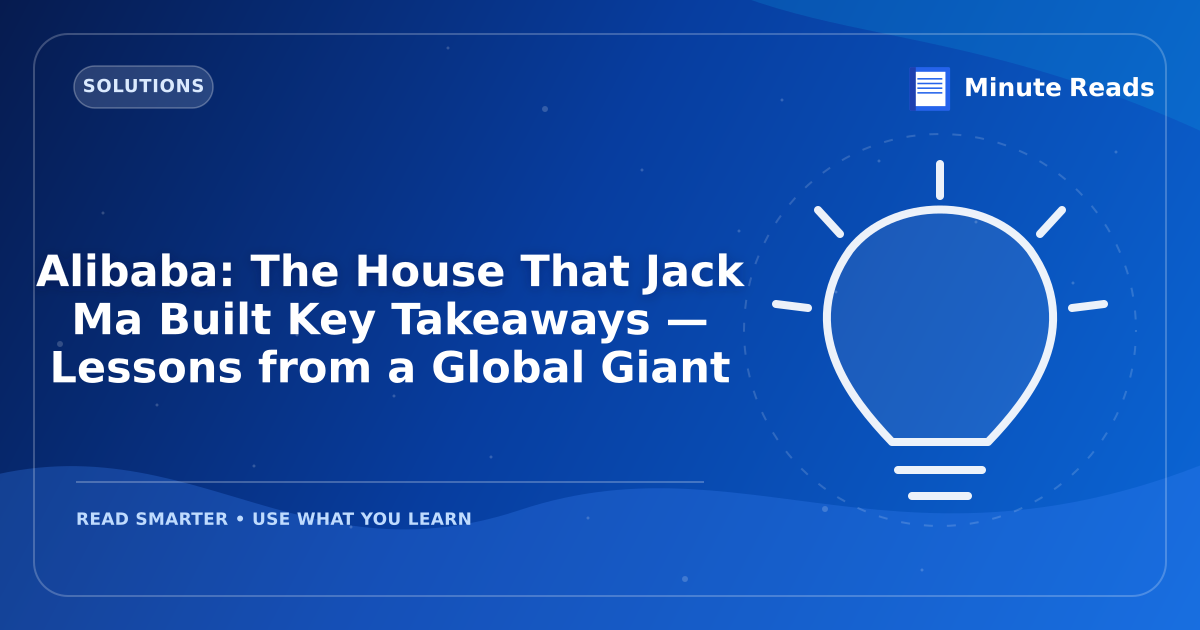 Alibaba: The House That Jack Ma Built Key Takeaways — Lessons from a Global Giant — MinuteReads blog thumbnail