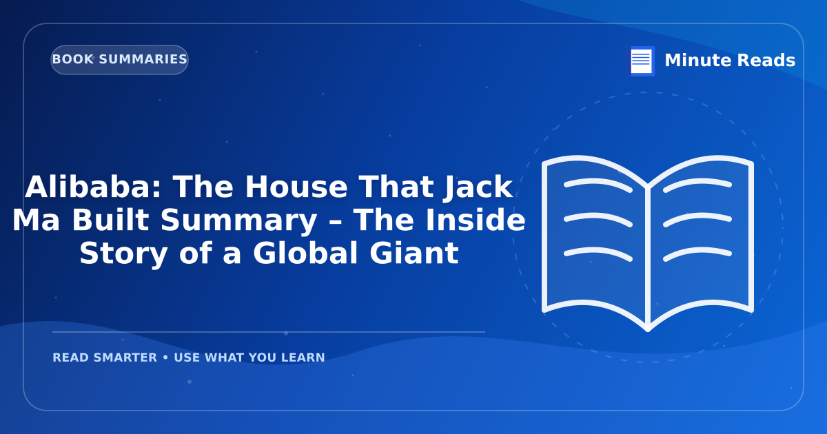 Alibaba: The House That Jack Ma Built Summary – The Inside Story of a Global Giant — MinuteReads blog thumbnail
