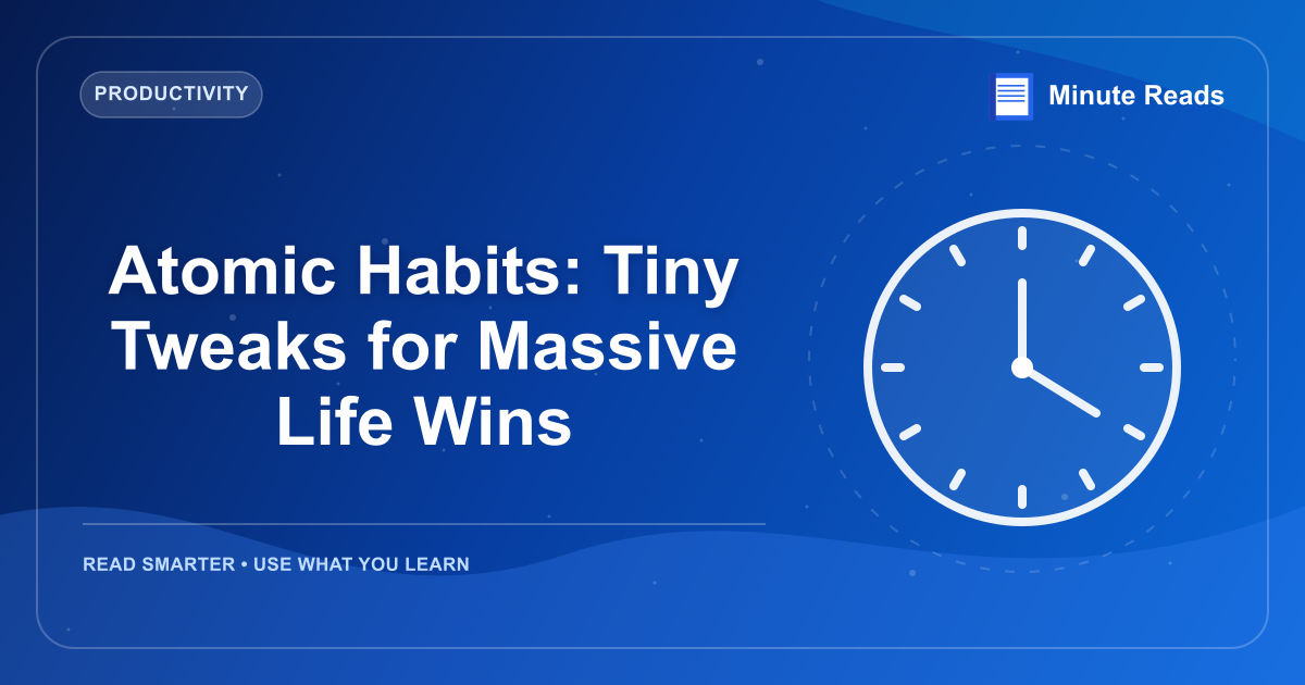 Atomic Habits: Tiny Tweaks for Massive Life Wins — MinuteReads blog thumbnail