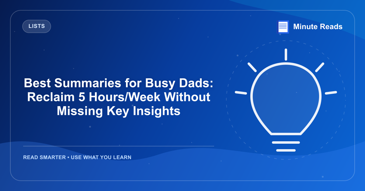 Best Summaries for Busy Dads: Reclaim 5 Hours/Week Without Missing Key Insights — MinuteReads blog thumbnail
