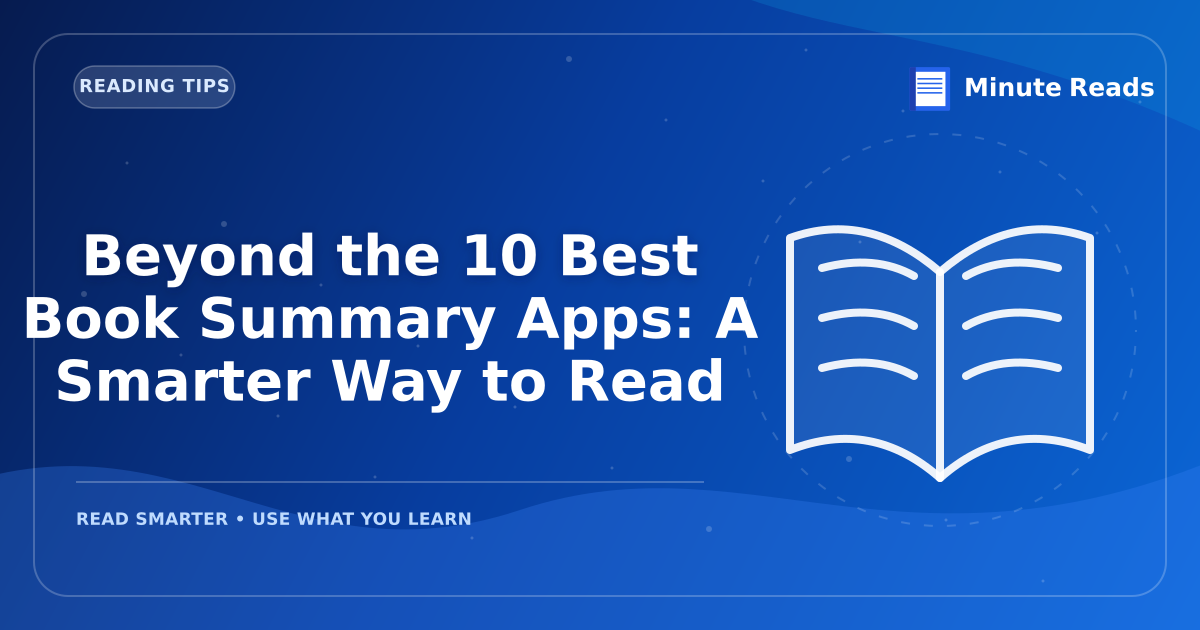 Beyond the 10 Best Book Summary Apps: A Smarter Way to Read — MinuteReads blog thumbnail