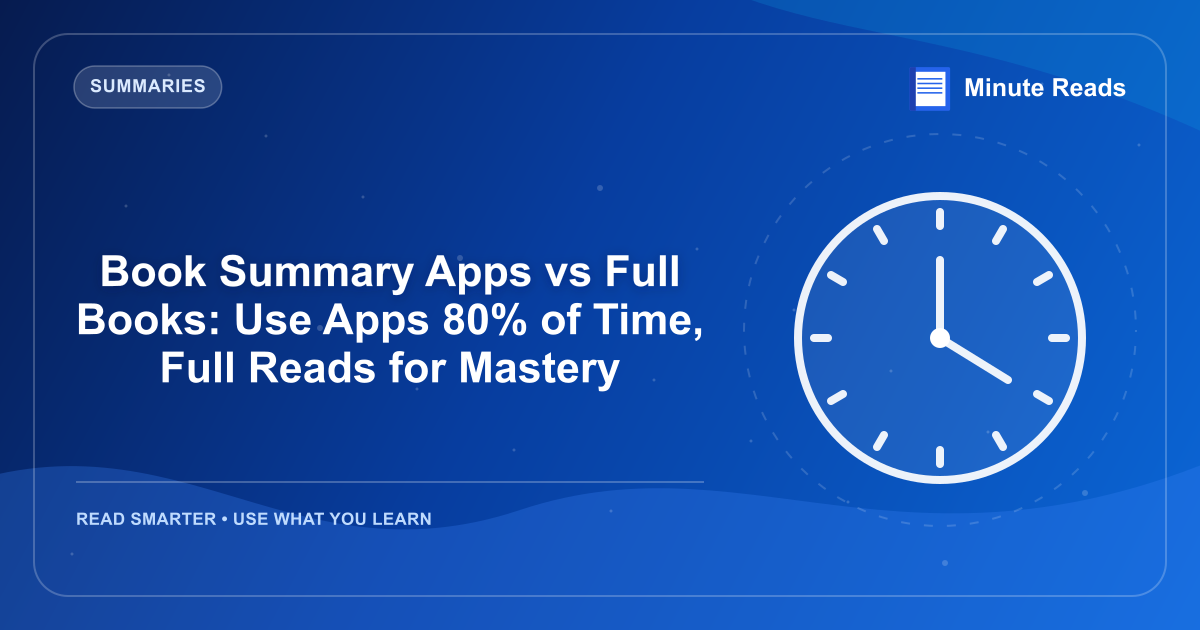 Book Summary Apps vs Full Books: Use Apps 80% of Time, Full Reads for Mastery — MinuteReads blog thumbnail