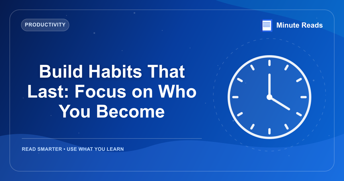 Build Habits That Last: Focus on Who You Become — MinuteReads blog thumbnail