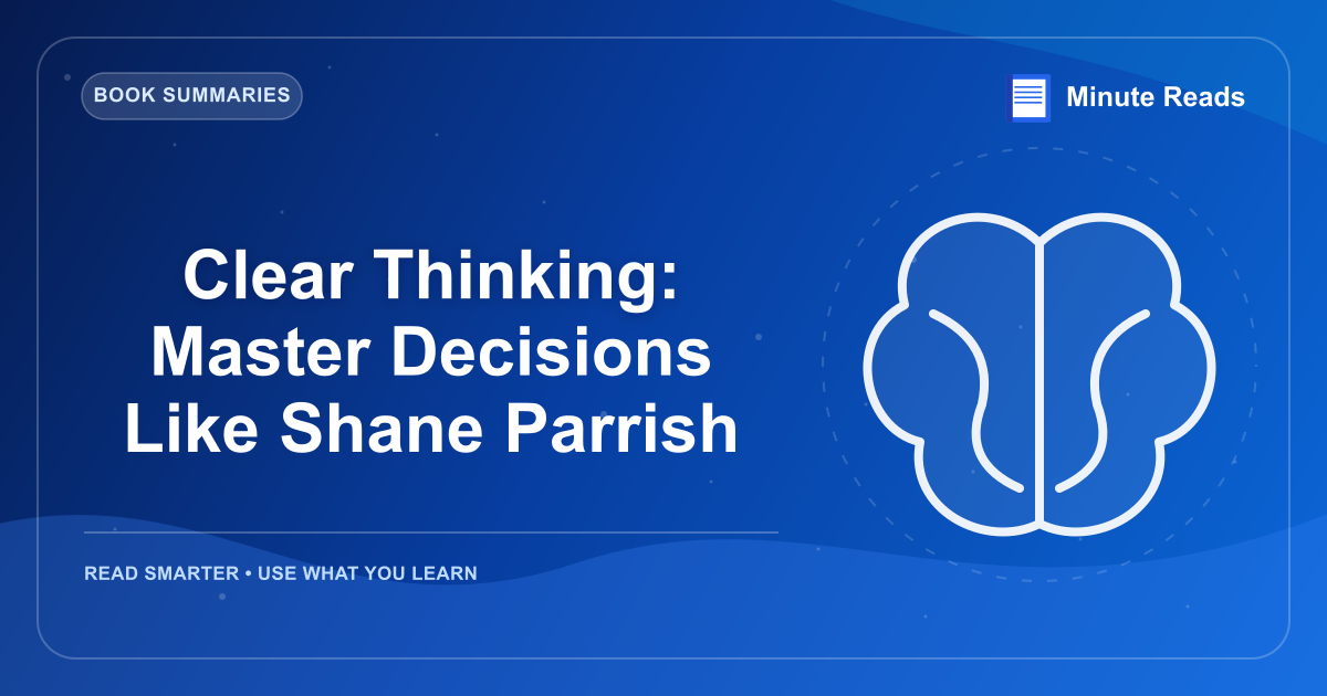 Clear Thinking: Master Decisions Like Shane Parrish — MinuteReads blog thumbnail