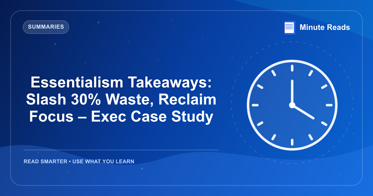 Essentialism Takeaways: Slash 30% Waste, Reclaim Focus – Exec Case Study — MinuteReads blog thumbnail