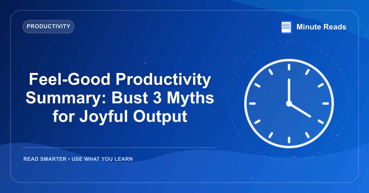 Feel-Good Productivity Summary: Bust 3 Myths for Joyful Output — MinuteReads blog thumbnail