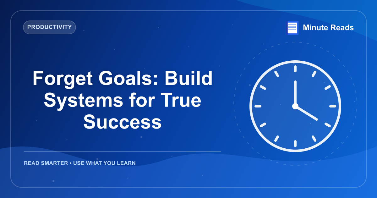 Forget Goals: Build Systems for True Success — MinuteReads blog thumbnail