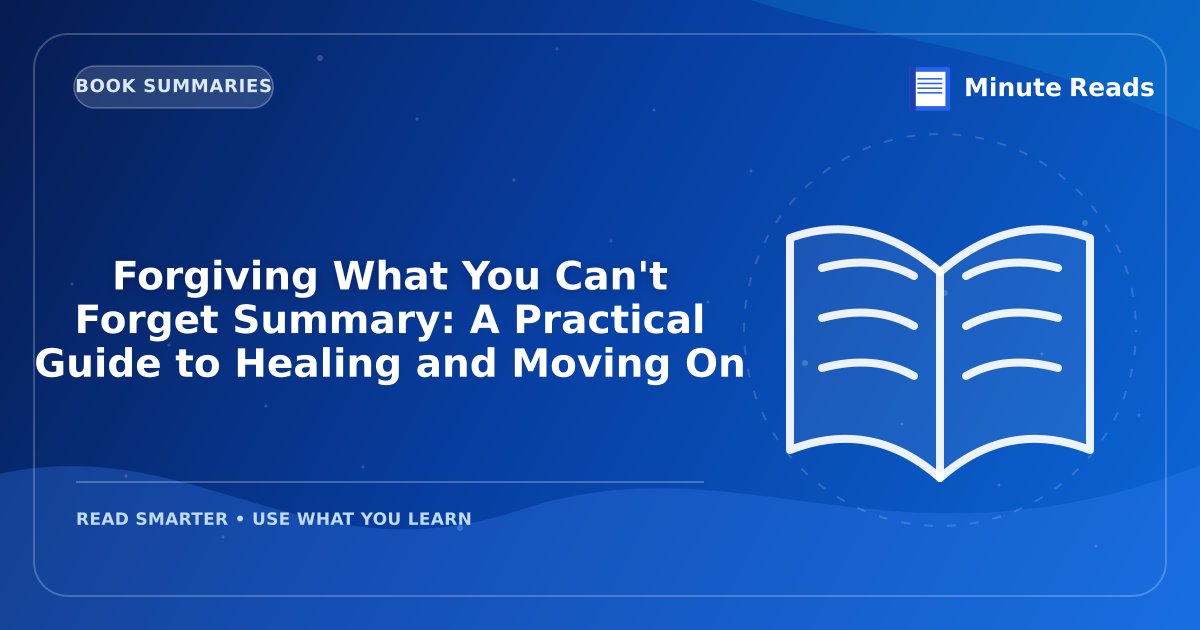 Forgiving What You Can't Forget Summary: A Practical Guide to Healing and Moving On — MinuteReads blog thumbnail