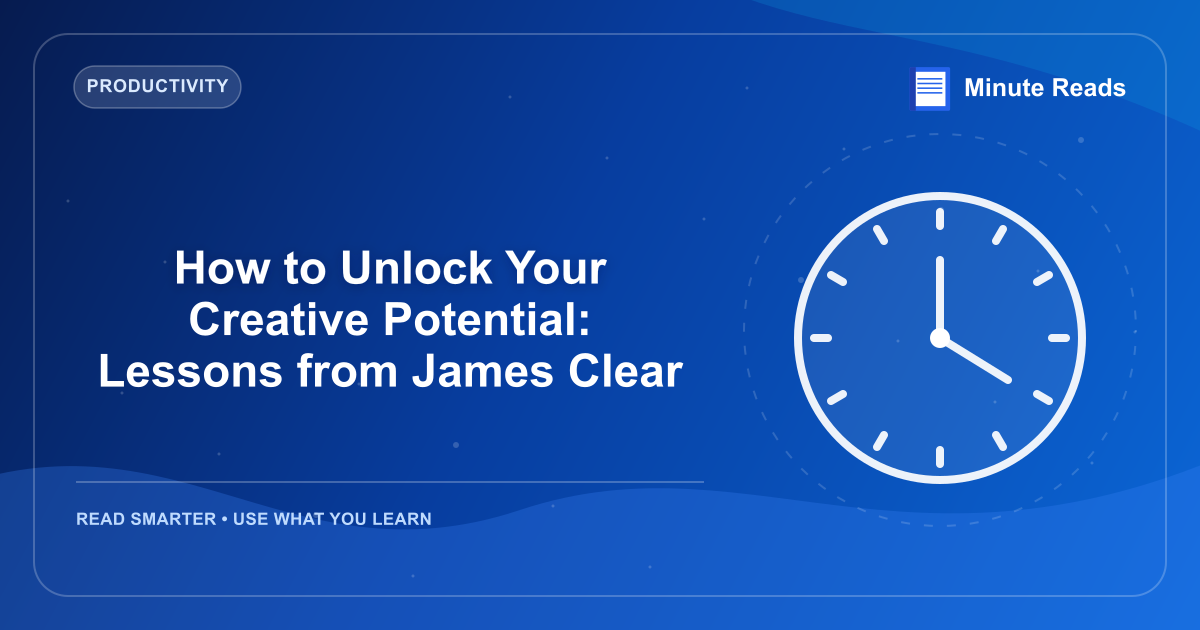 How to Unlock Your Creative Potential: Lessons from James Clear — MinuteReads blog thumbnail