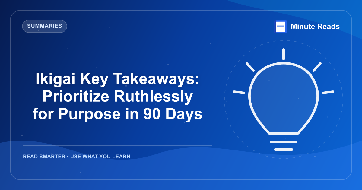 Ikigai Key Takeaways: Prioritize Ruthlessly for Purpose in 90 Days — MinuteReads blog thumbnail