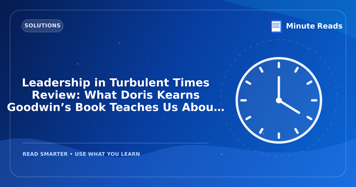 Leadership in Turbulent Times Review: What Doris Kearns Goodwin’s Book Teaches Us About Crisis — MinuteReads blog thumbnail