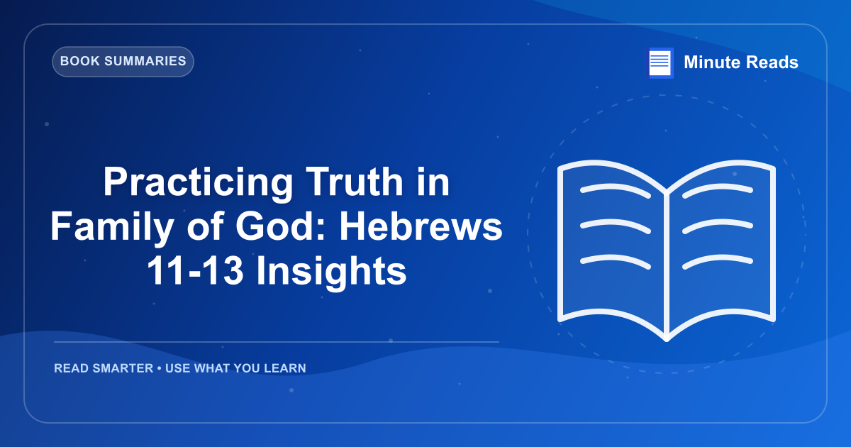 Practicing Truth in Family of God: Hebrews 11-13 Insights — MinuteReads blog thumbnail