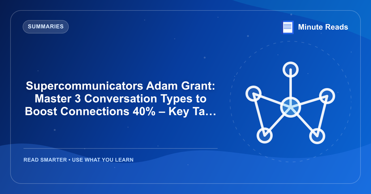 Supercommunicators Adam Grant: Master 3 Conversation Types to Boost Connections 40% – Key Takeaways — MinuteReads blog thumbnail
