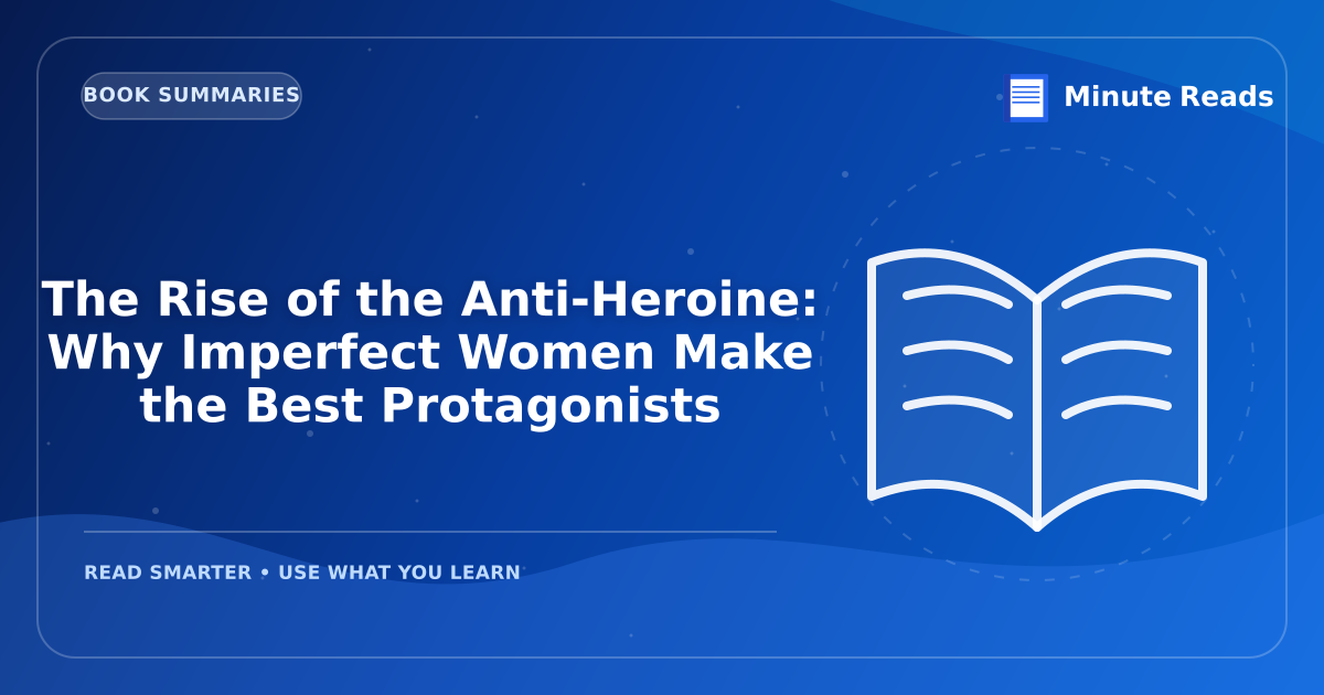 The Rise of the Anti-Heroine: Why Imperfect Women Make the Best Protagonists — MinuteReads blog thumbnail