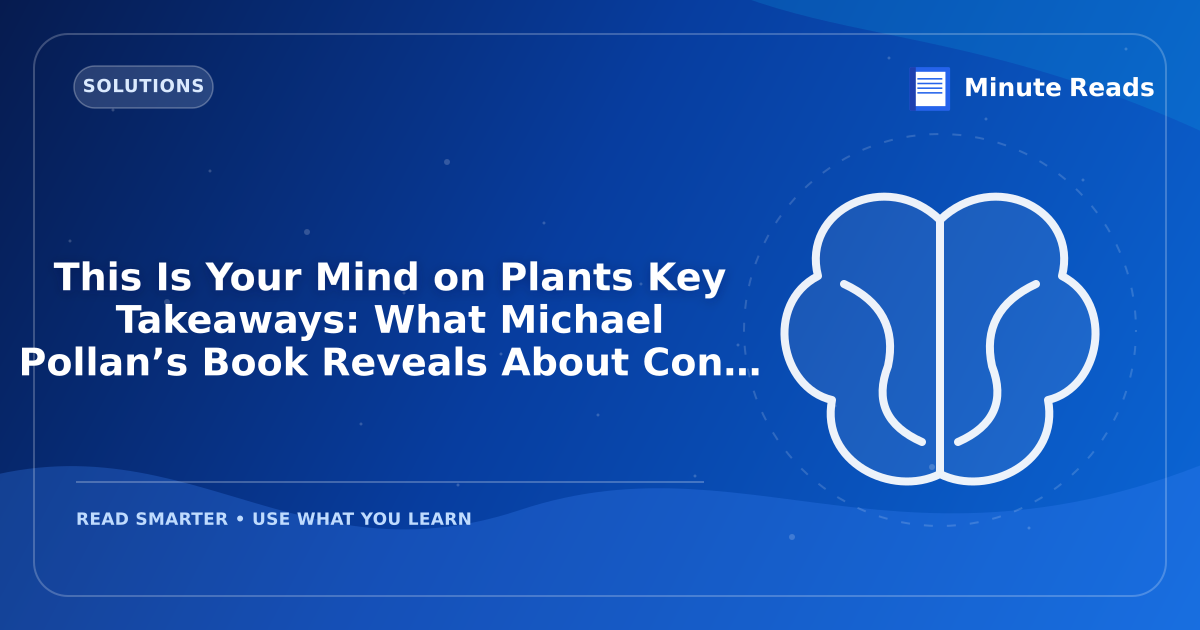 This Is Your Mind on Plants Key Takeaways: What Michael Pollan’s Book Reveals About Consciousness and Nature — MinuteReads blog thumbnail