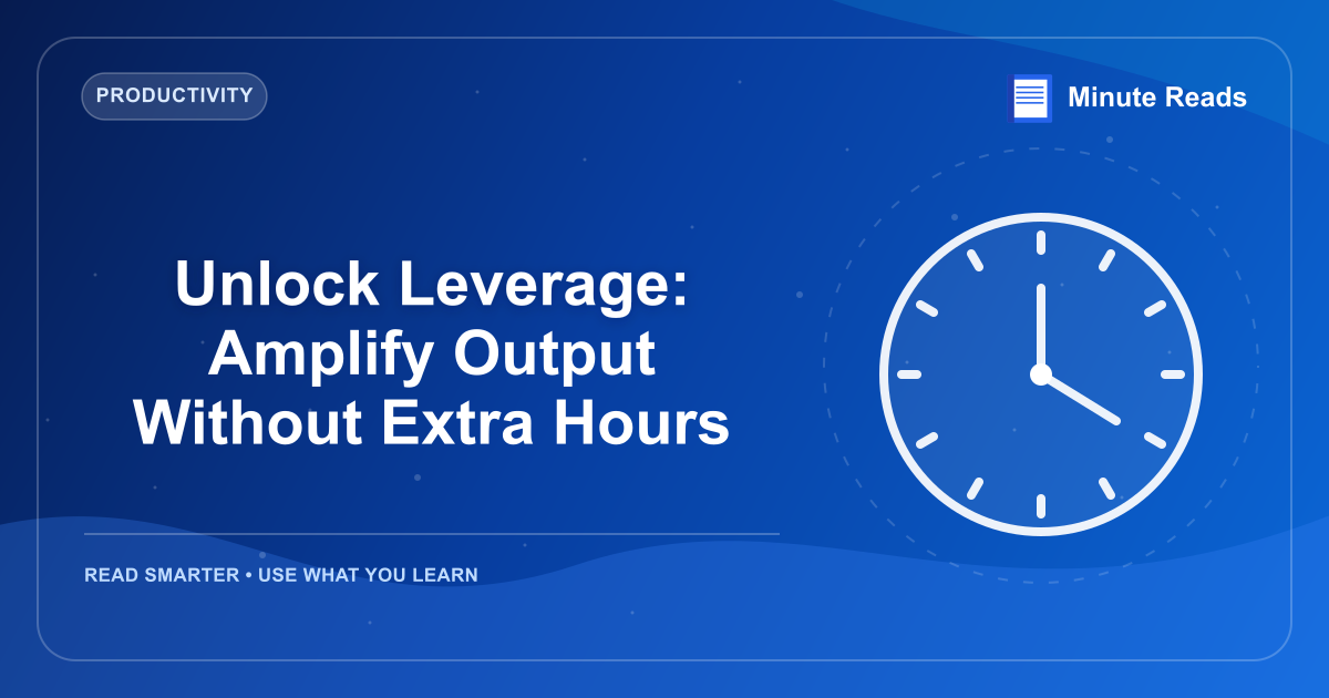 Unlock Leverage: Amplify Output Without Extra Hours — MinuteReads blog thumbnail