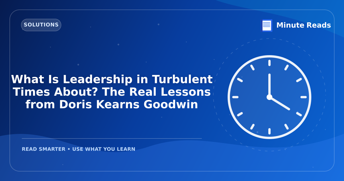 What Is Leadership in Turbulent Times About? The Real Lessons from Doris Kearns Goodwin — MinuteReads blog thumbnail