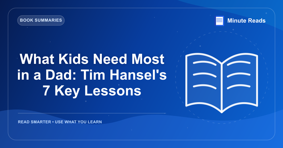 What Kids Need Most in a Dad: Tim Hansel's 7 Key Lessons — MinuteReads blog thumbnail
