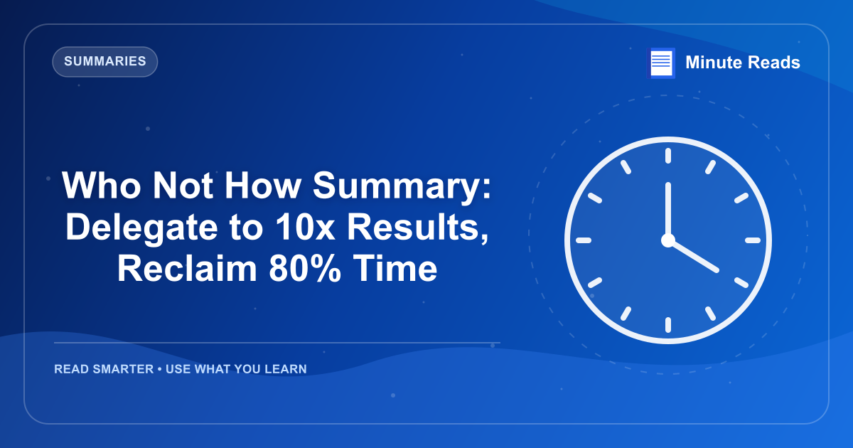 Who Not How Summary: Delegate to 10x Results, Reclaim 80% Time — MinuteReads blog thumbnail